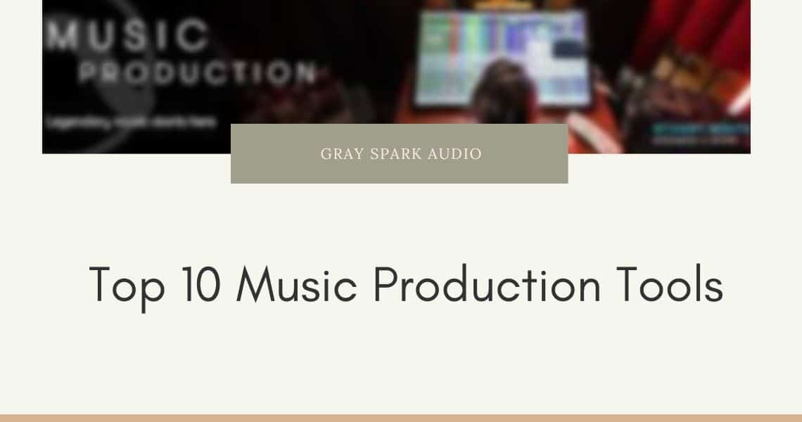 Top 10 Music Production Tools - Grayspark Academy